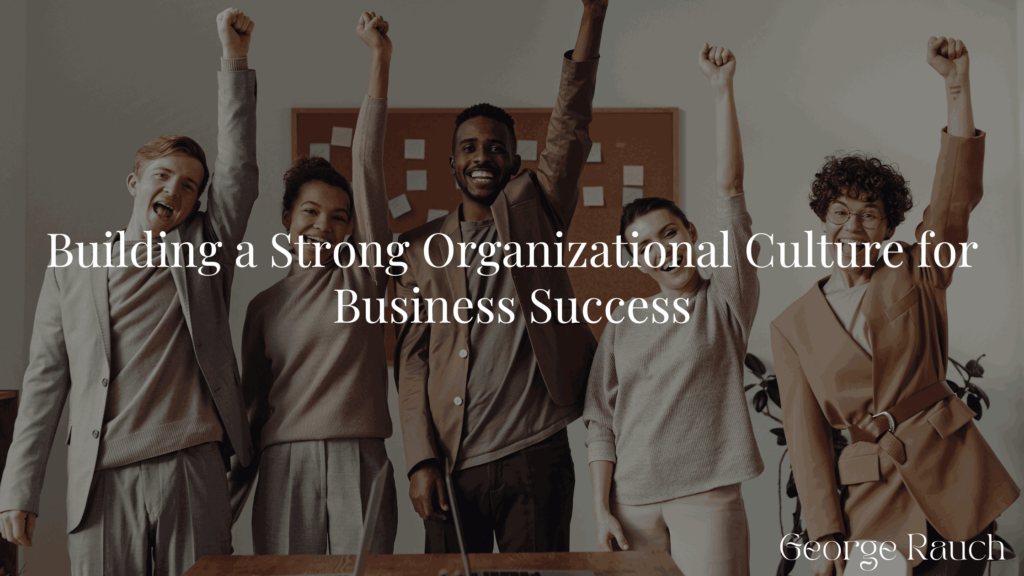 Building A Strong Organizational Culture For Business Success - George ...